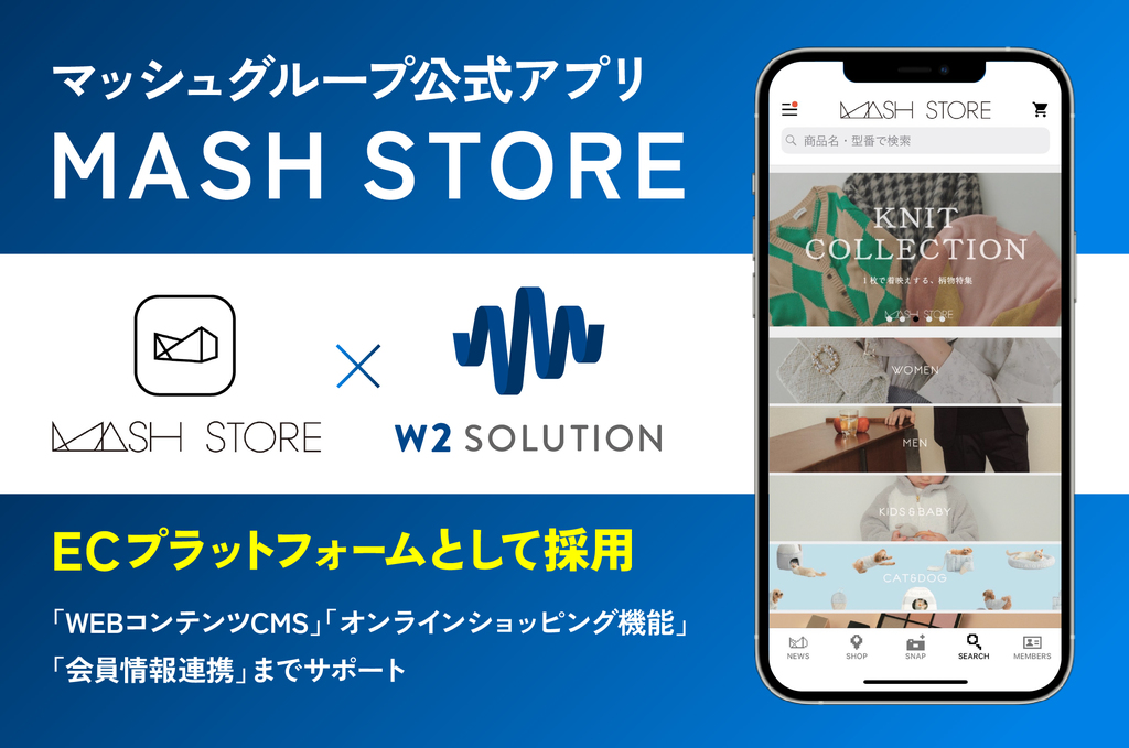 オムニチャネル対応型総合ECプラットフォーム「w2Commerce」がマッシュグループ公式アプリ「MASH STORE」にCMSやオンラインショッピング機能のECプラットフォームに採用。 写真 ...
